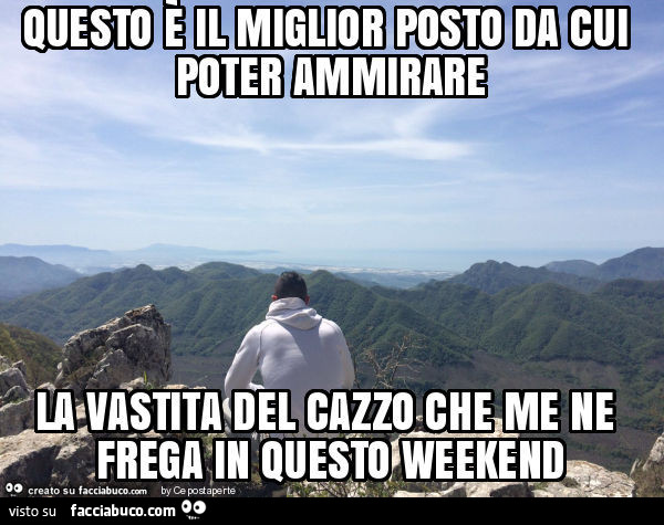 Questo è il miglior posto da cui poter ammirare la vastità del cazzo ...