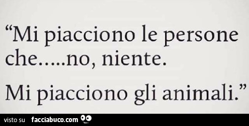 Mi piacciono le persone che… no, niente. Mi piacciono gli animali ...