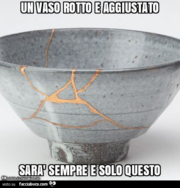 Un vaso rotto e aggiustato sarà sempre e solo questo - Facciabuco.com