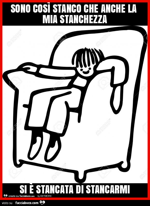 Sono così stanco che anche la mia stanchezza si è stancata di stancarmi ...